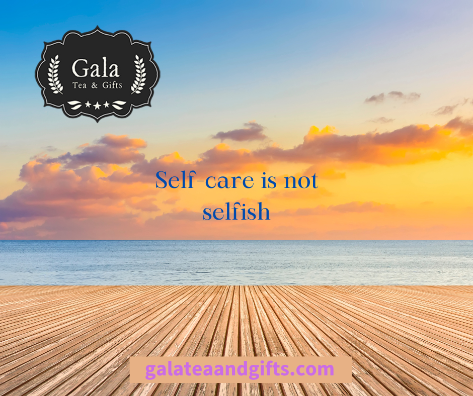 Self-care is not selfish – Gala Tea and Gifts